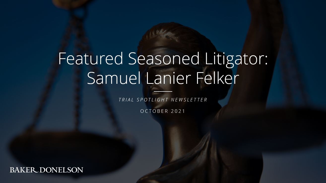 Featured Seasoned Litigator: Samuel Lanier Felker | Baker Donelson